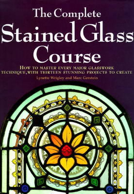 The Complete Stained Glass Course: How to Master Every Major Glasswork ...