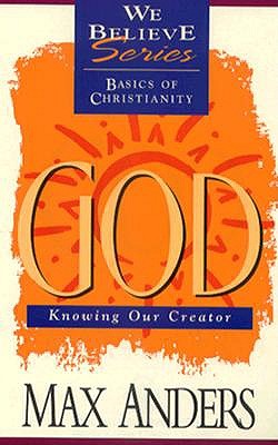 God: Knowing Our Creator (We Believe Series Basics of Christianity)
