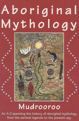 Aboriginal Mythology: An A-Z Spanning the History of the Australian ...